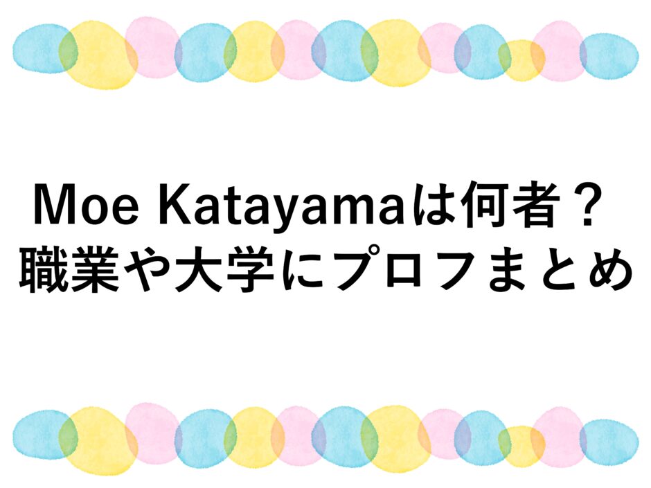 Moe Katayamaは何者？職業や大学にプロフまとめ | じっちゃんのSNS&トレンド